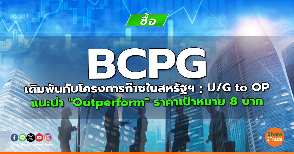 BCPG เดิมพันกับโครงการก๊าซในสหรัฐฯ ; U/G to OP แนะนำ "Outperform" ราคาเป้าหมาย 8 บาท | Share2Trade